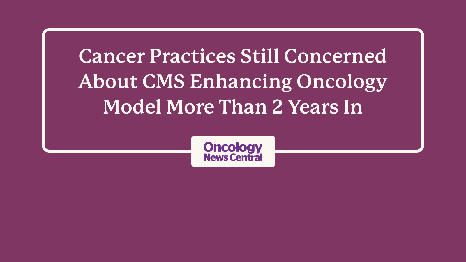 Cancer Practices Still Concerned About CMS Enhancing Oncology Model ...